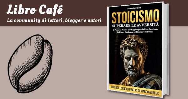 Stoicismo: Superare le Avversità - Il Percorso Pratico per Raggiungere ...