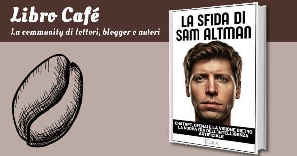 La Sfida Di Sam Altman – La Storia, La Visione E Le Strategie Dietro ...