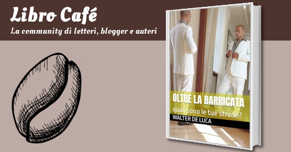 Oltre la barricata: quali sono le tue strade?, Walter De Luca — Libro Café