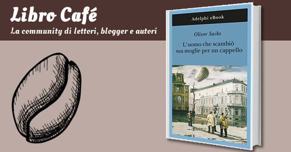 L’uomo che scambiò sua moglie per un cappello (Gli Adelphi Vol. 190), Oliver Sacks, recensioni ...