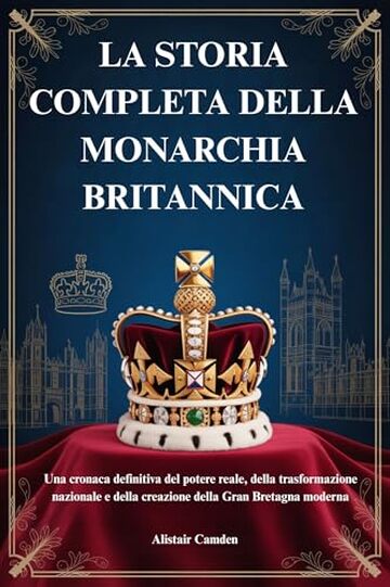 LA STORIA COMPLETA DELLA MONARCHIA BRITANNICA: Una cronaca definitiva ...